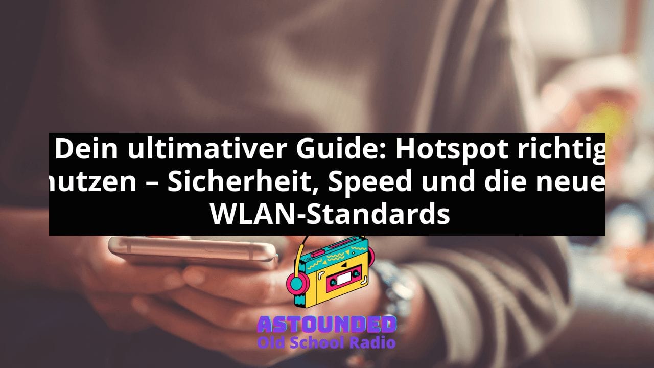 Dein ultimativer Guide: Hotspot richtig nutzen – Sicherheit, Speed und ...